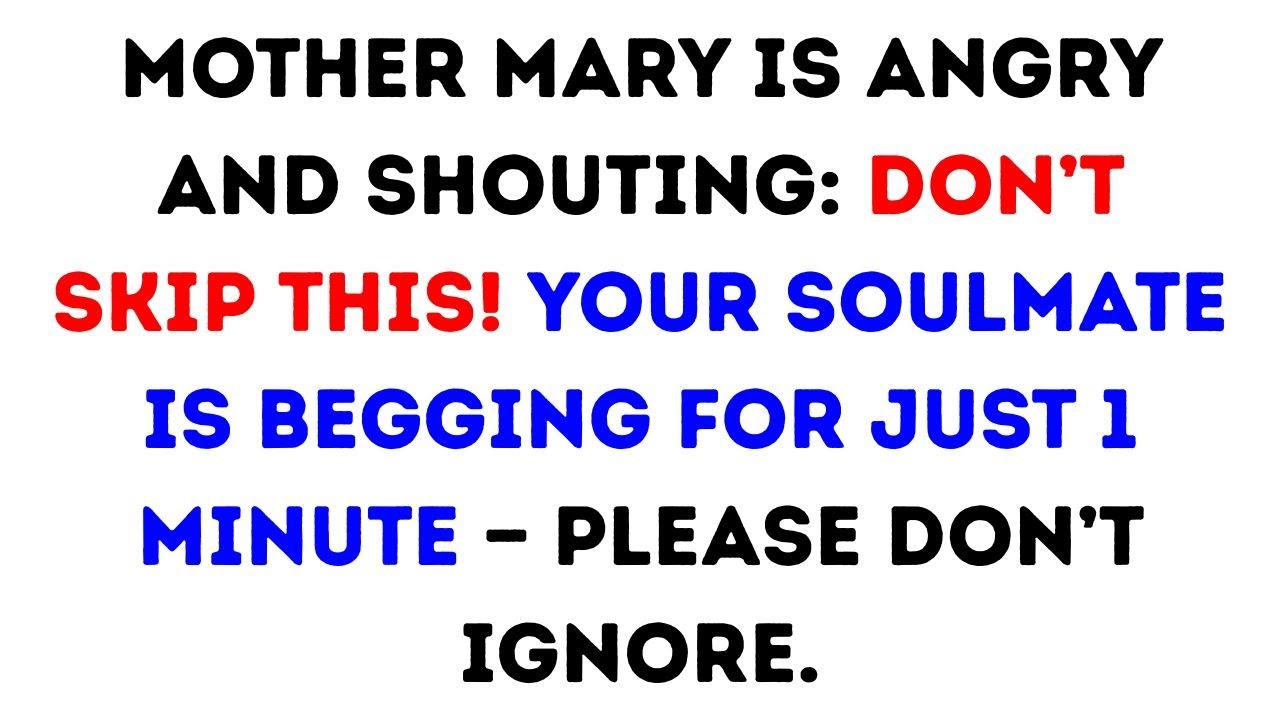 Mother Mary is angry and shouting: “Don’t skip this! Your soulmate is ...