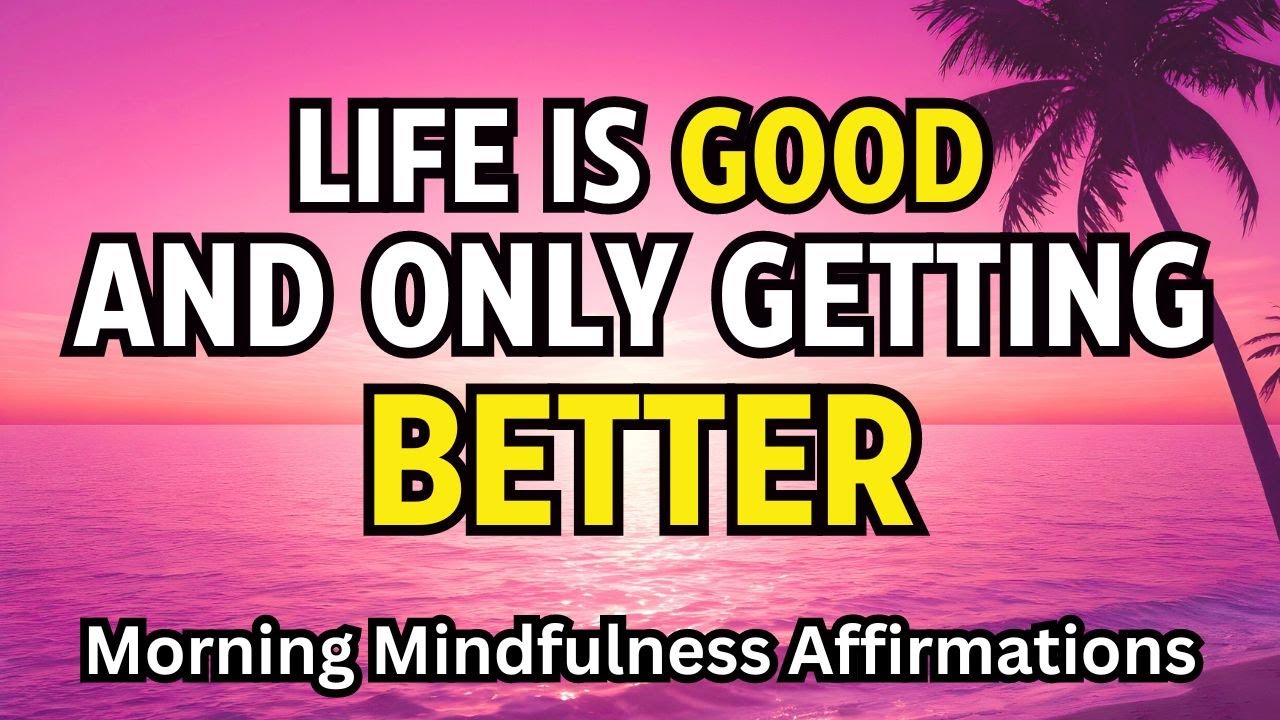 LIFE IS GOOD AND ONLY GETTING BETTER 🌞 Morning Mindfulness Affirmations ...