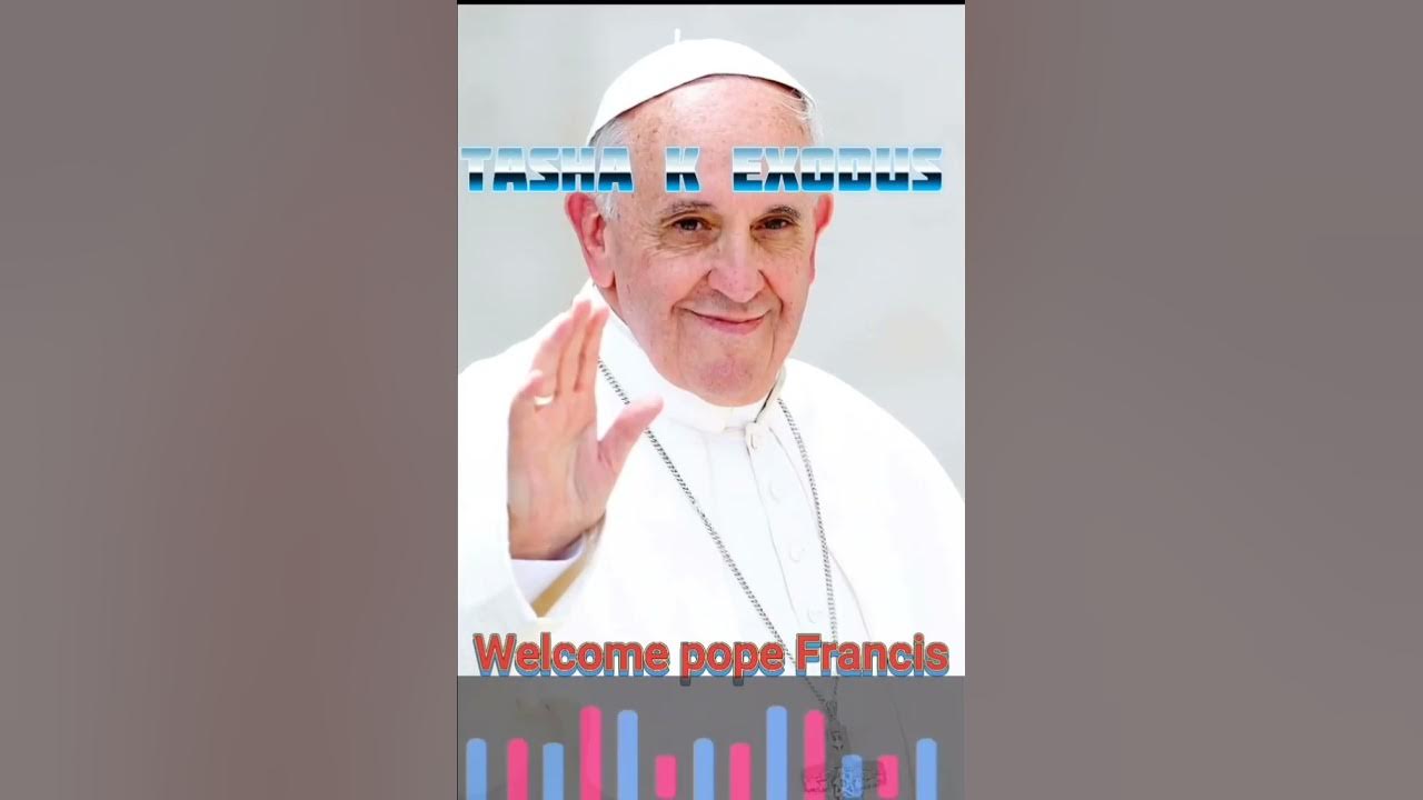 Welcome Pope Francis By Tasha k Exodus (Beginning) - YouTube
