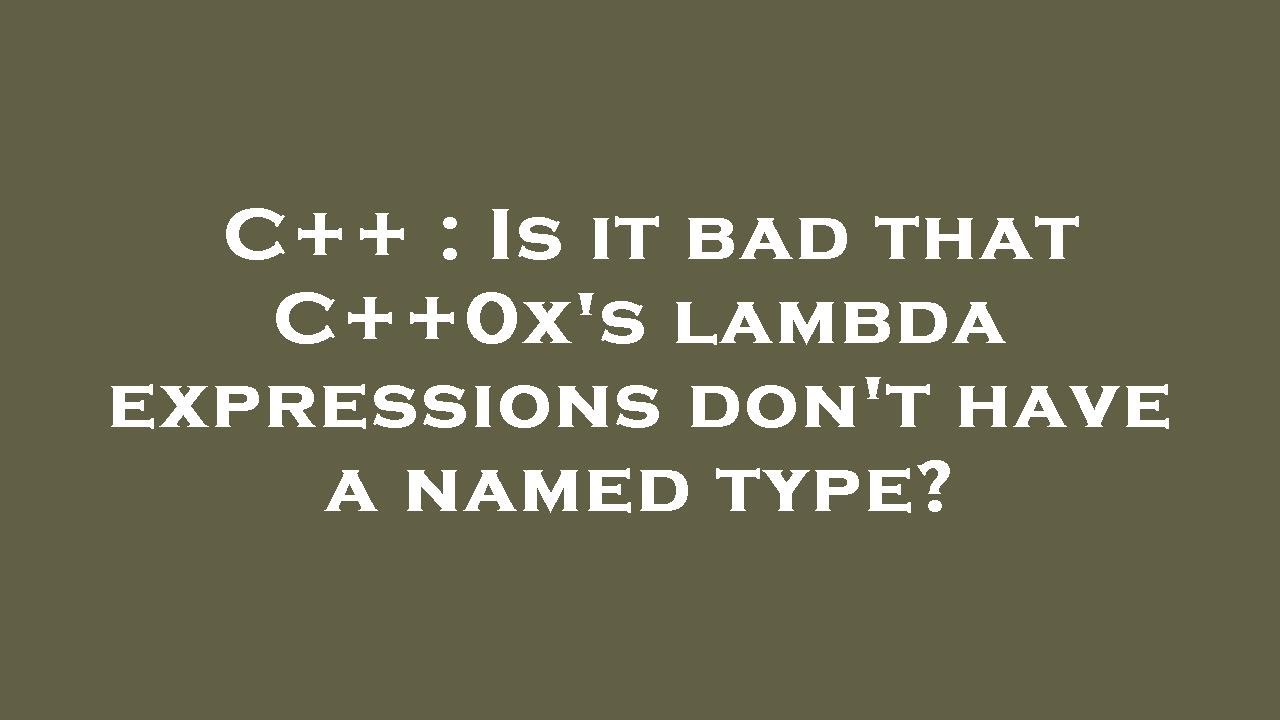C++ : Is it bad that C++0x's lambda expressions don't have a named type ...