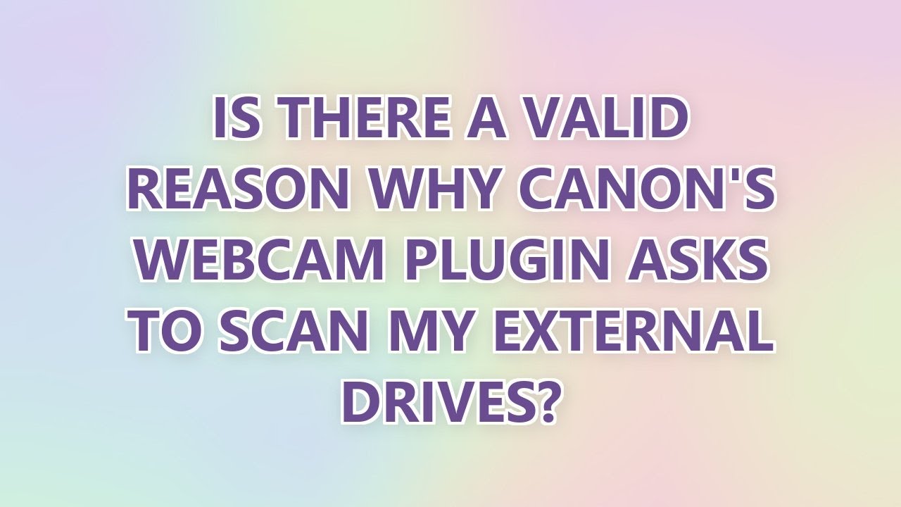 Is there a valid reason why Canon's webcam plugin asks to scan my ...