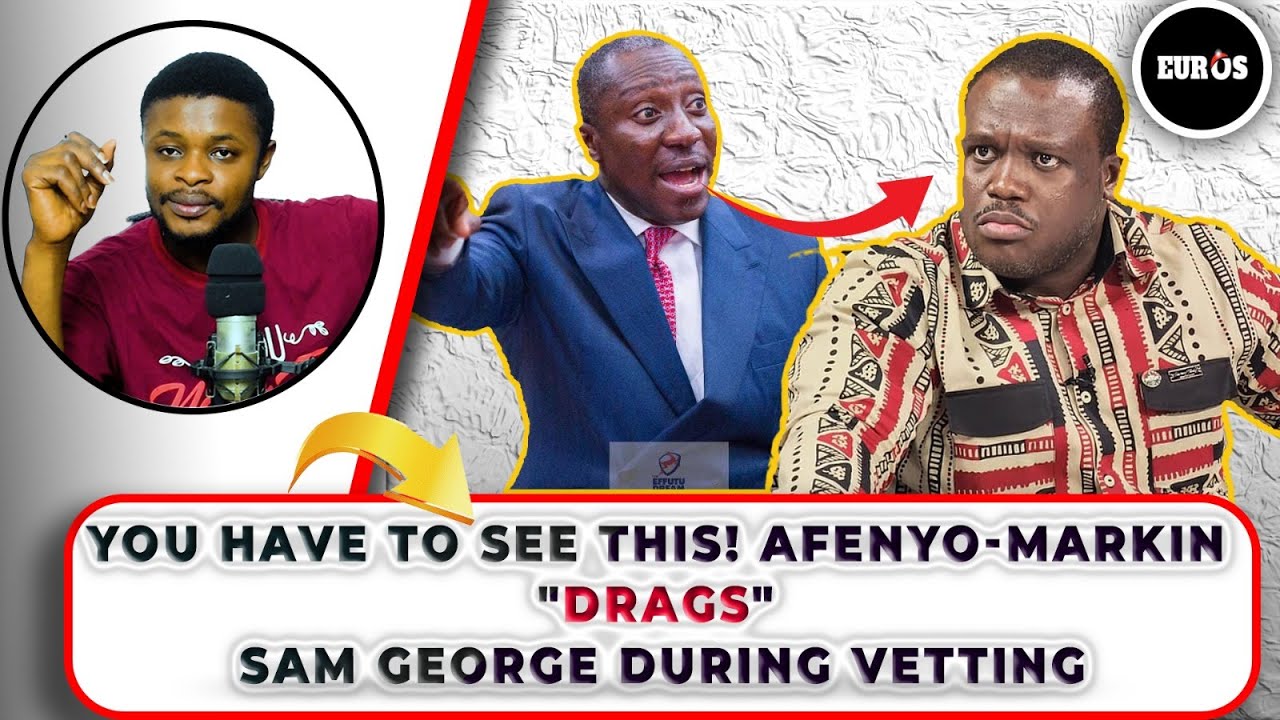 Heated Exchange: Sam George and Afenyo-Markin Face Off in Vetting ...