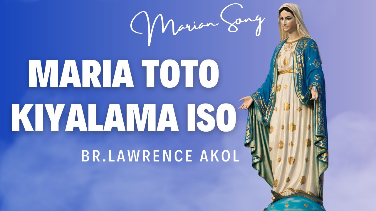 MARIA TOTO KIYALAMA ISO. MARIAN SONG BY BR. LAWRENCE AKOL - YouTube