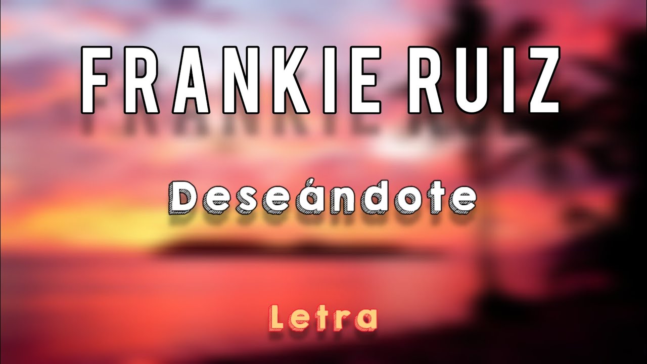 Frankie Ruiz - Deseándote [Letra] - YouTube