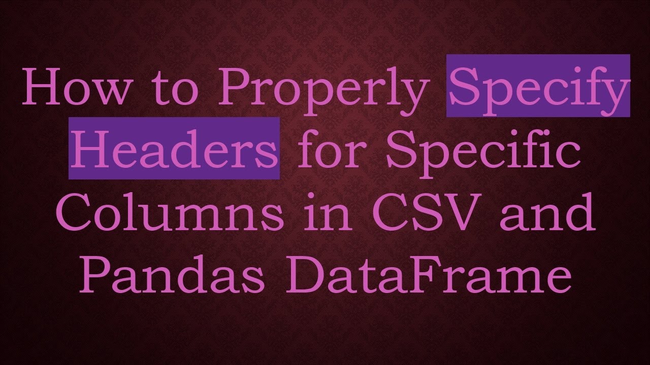 How To Properly Specify Headers For Specific Columns In Csv And Pandas Dataframe Youtube