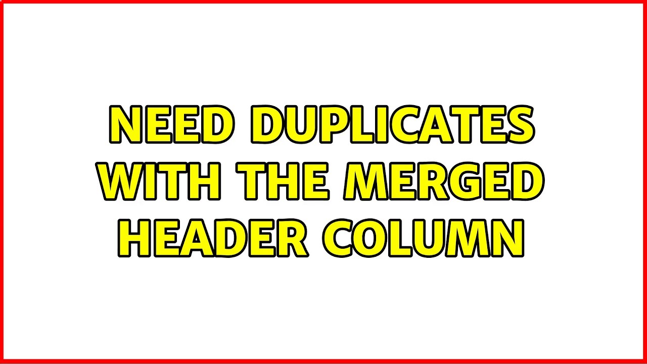 Need duplicates with the merged header column - YouTube
