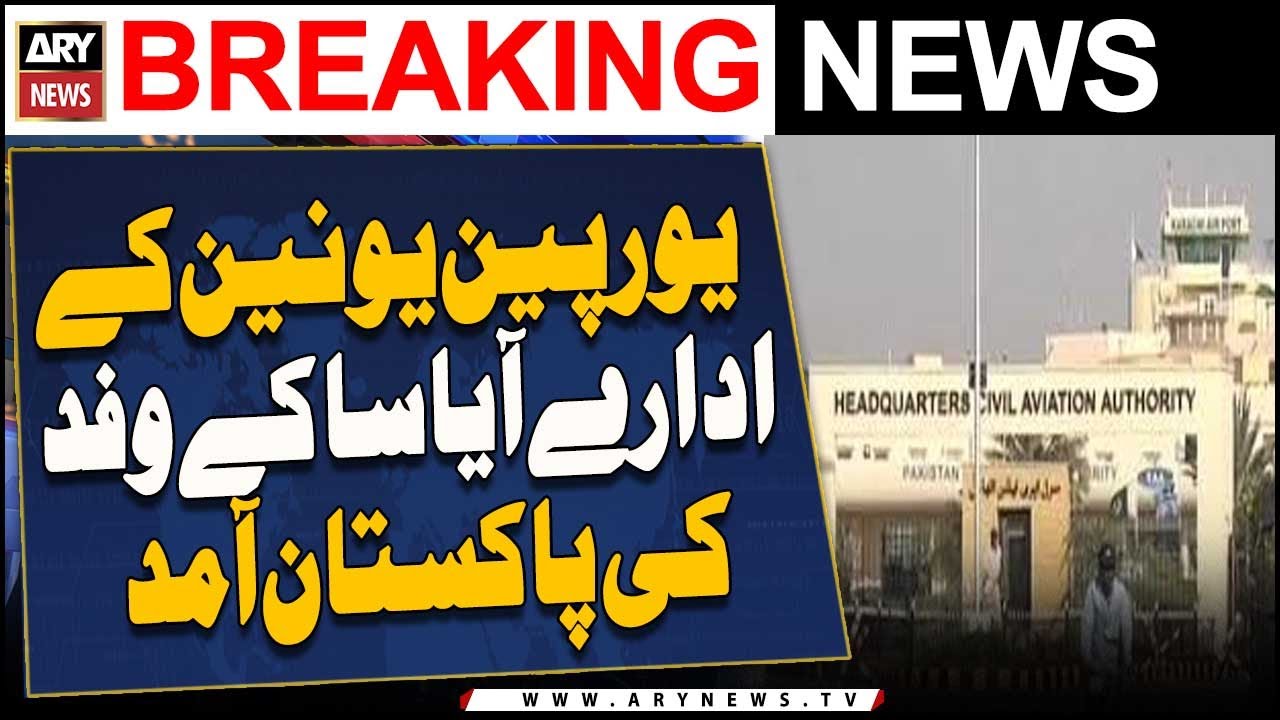 European Union Ke Idaray EASA Ke Wafad Ki Pakistan Aamad - YouTube