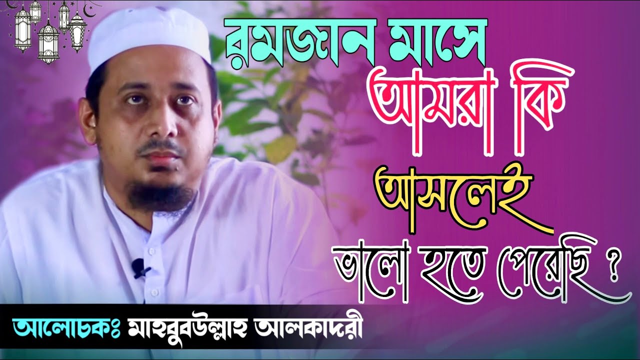 রমজান মাসে আমরা কি আল্লার কাছে ভালো হতে পেরেছি | mahbub ullah al qadri | শুনে দেখুন মন নরম হবে ...