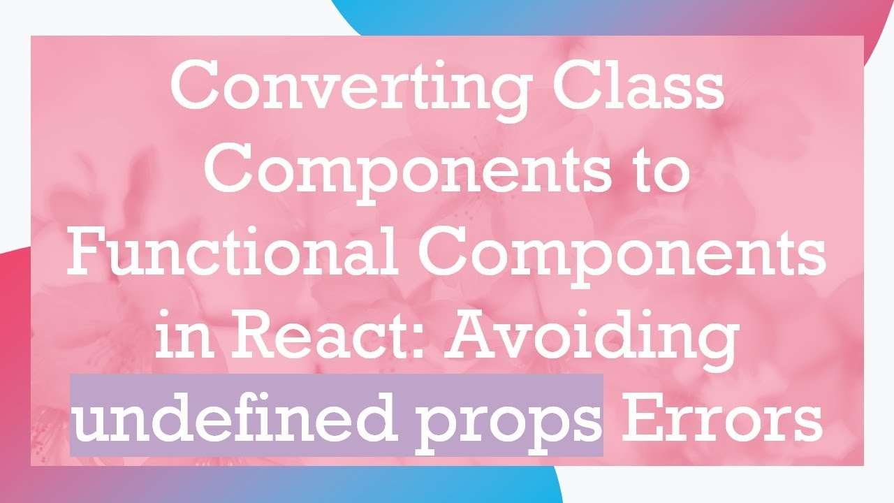 Converting Class Components to Functional Components in React: Avoiding undefined props Errors ...