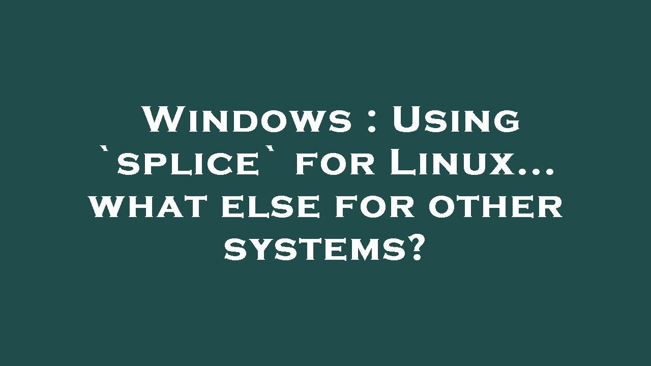 Windows : Using `splice` for Linux... what else for other systems ...