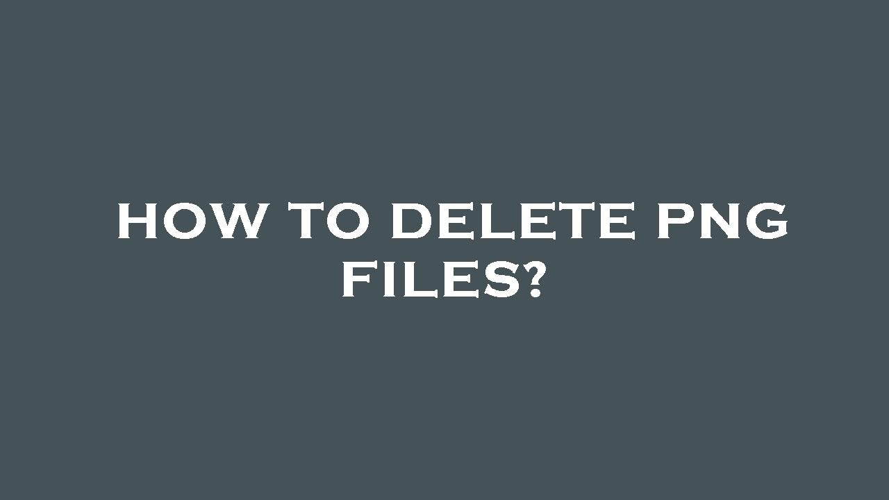 How to delete png files? - YouTube