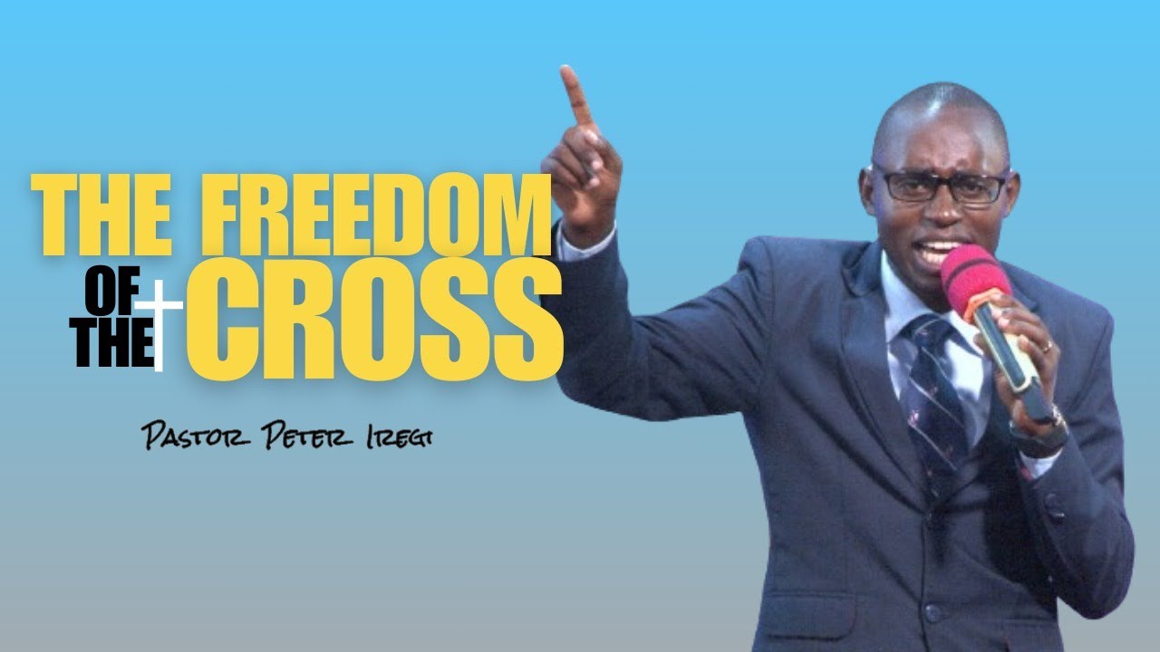 The Freedom Of The Cross - Pastor Peter Iregi | Intercessory Service ...
