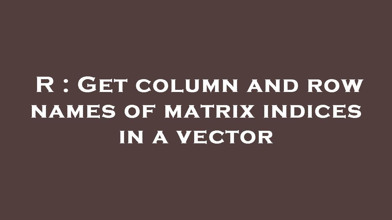 R Get Column And Row Names Of Matrix Indices In A Vector YouTube R Get Column And Row Names Of Matrix Indices In A Vector YouTube