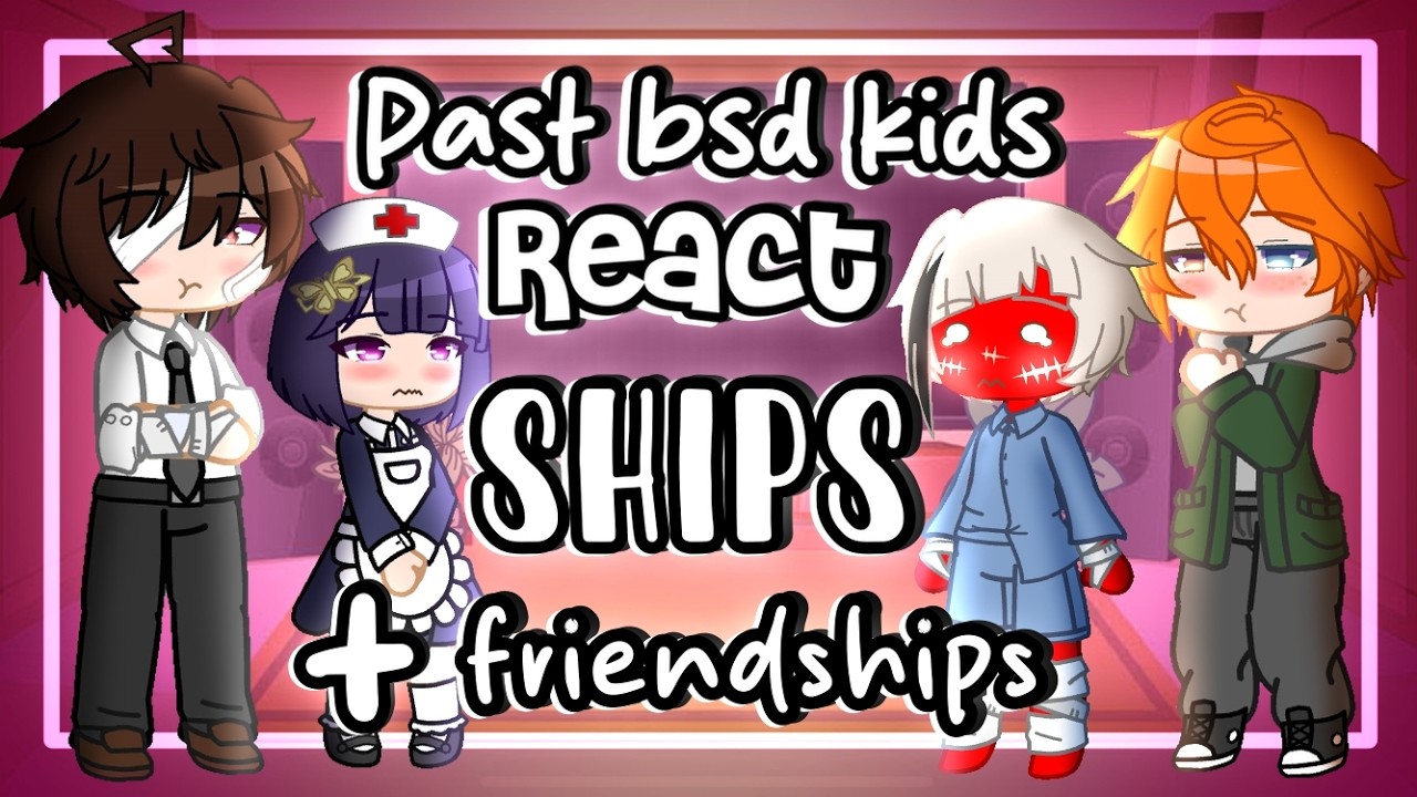 Past BSD Kids React || Ships + Friendships || Part 9/9 || Bungou Stray ...