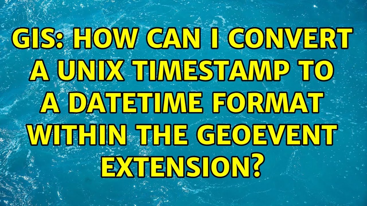 Gis How Can I Convert A Unix Timestamp To A Datetime Format Within The Geoevent Extension 9467