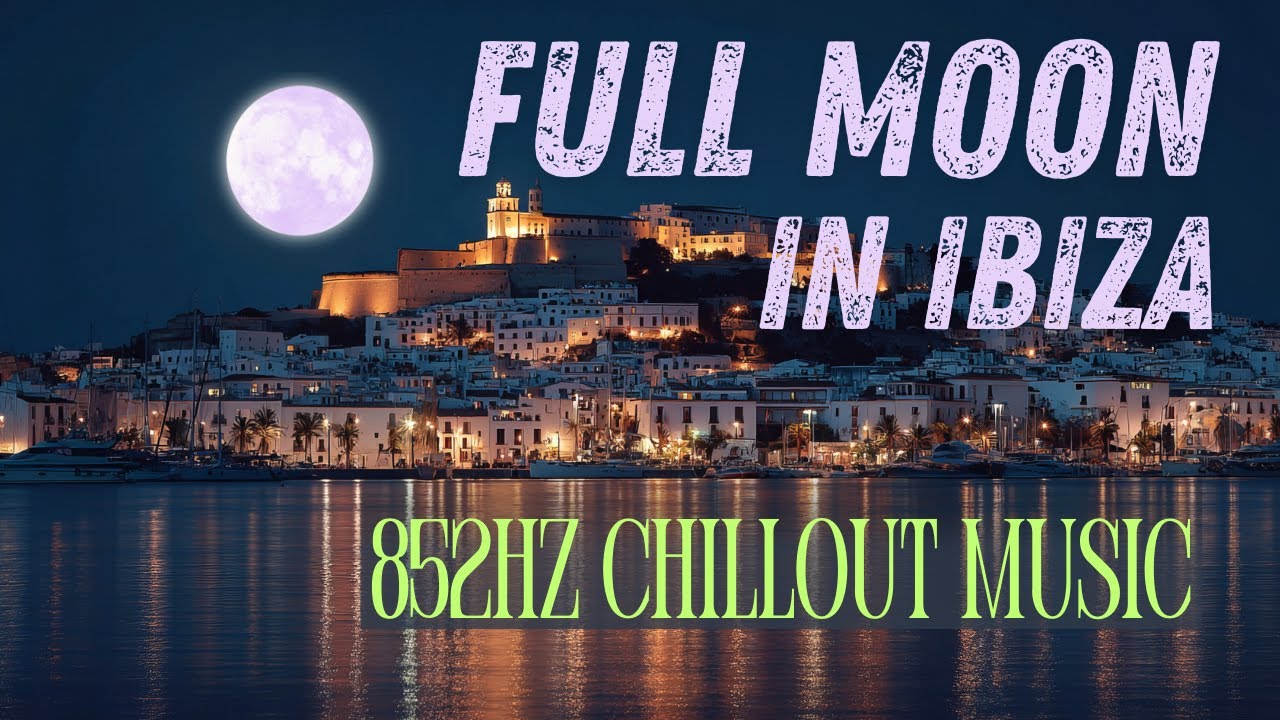 Full Moon in Ibiza – 852Hz Luxury Chillout Music • Cozy Relaxing Energy ...