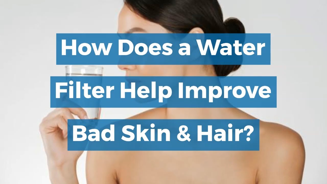How Does A Water Filter Help Improve Bad Skin & Hair? - YouTube