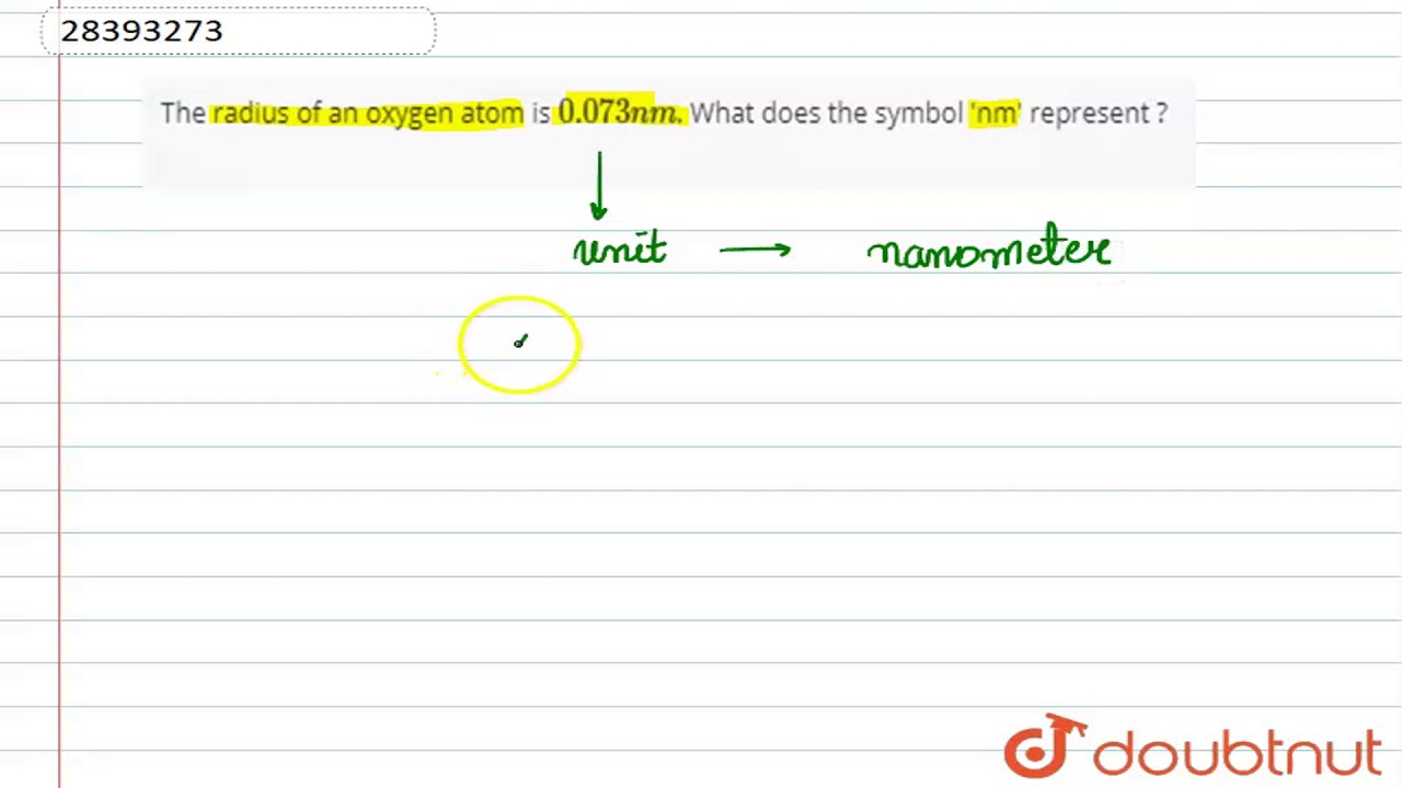 The radius of an oxygen atom is `0.073 nm`. What does the symbol \'nm ...