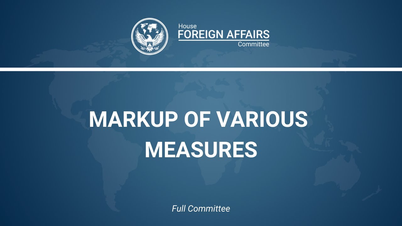 Markup of Various Measures, House Foreign Affairs Committee - YouTube