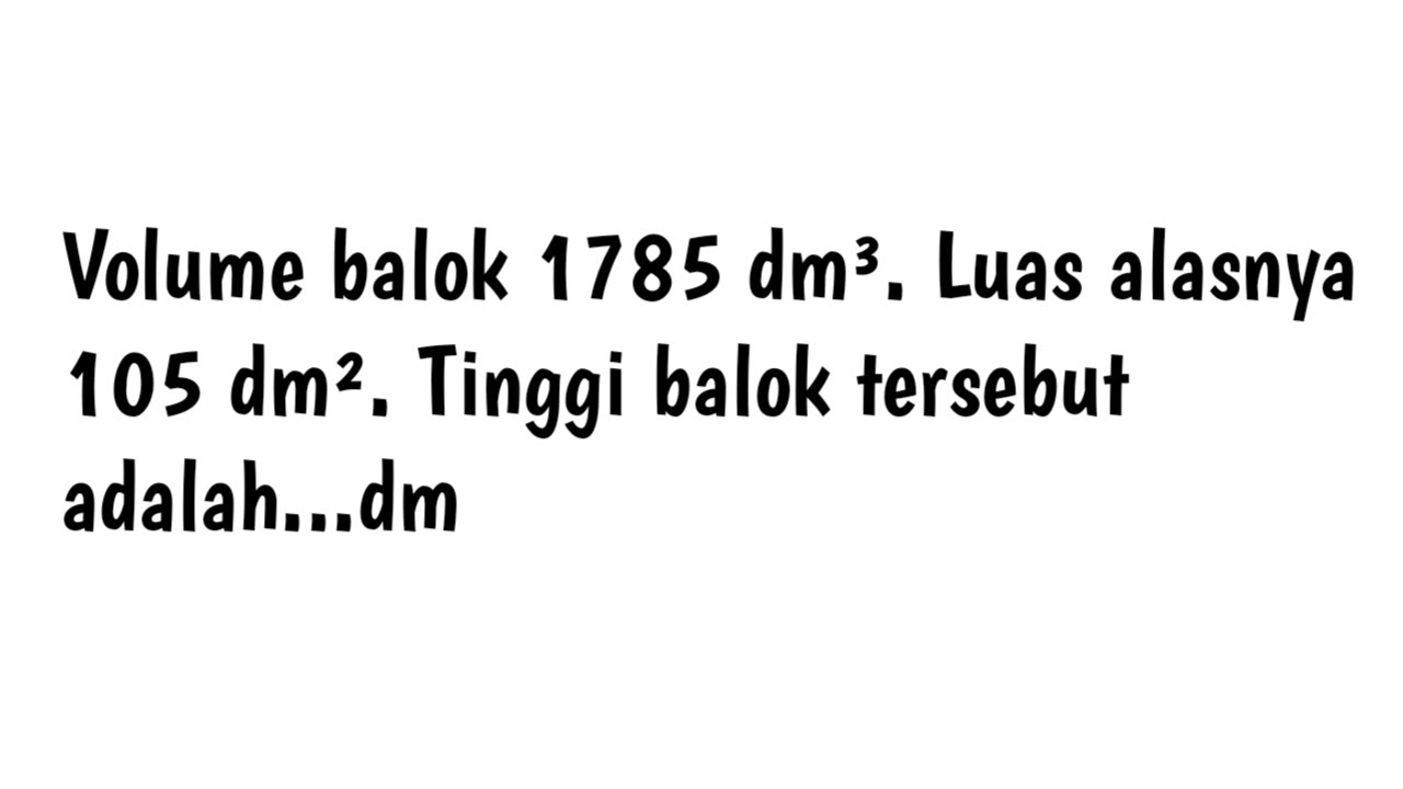 Volume balok 1785 dm³. Luas alasnya 105 dm². Tinggi balok tersebut ...