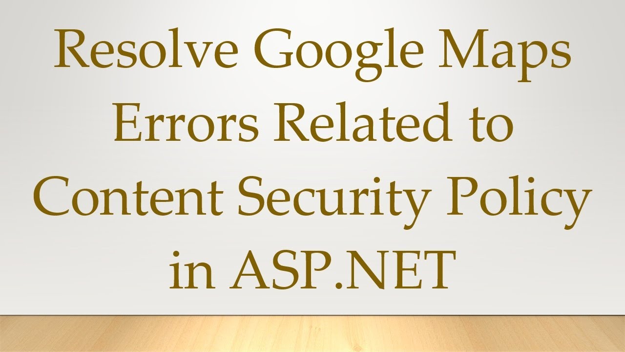 Resolve Google Maps Errors Related to Content Security Policy in ASP ...