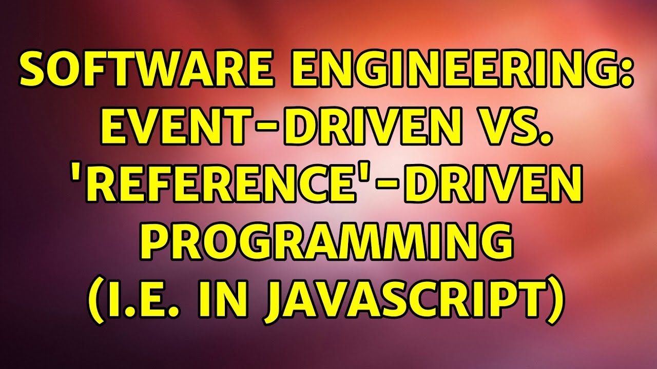 Software Engineering Event Driven Vs Reference Driven Programming 5888