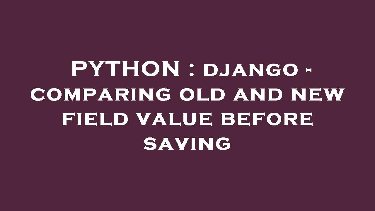 Python Django Comparing Old And New Field Value Before Saving Youtube 1572