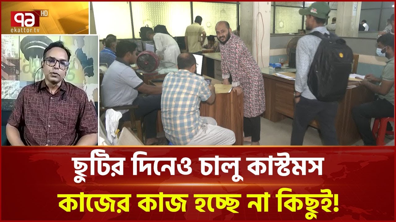 ক্ষতি পুষিয়ে দিতে ছুটির দিনে খোলা চট্টগ্রাম কাস্টম হাউস | Chattogram ...