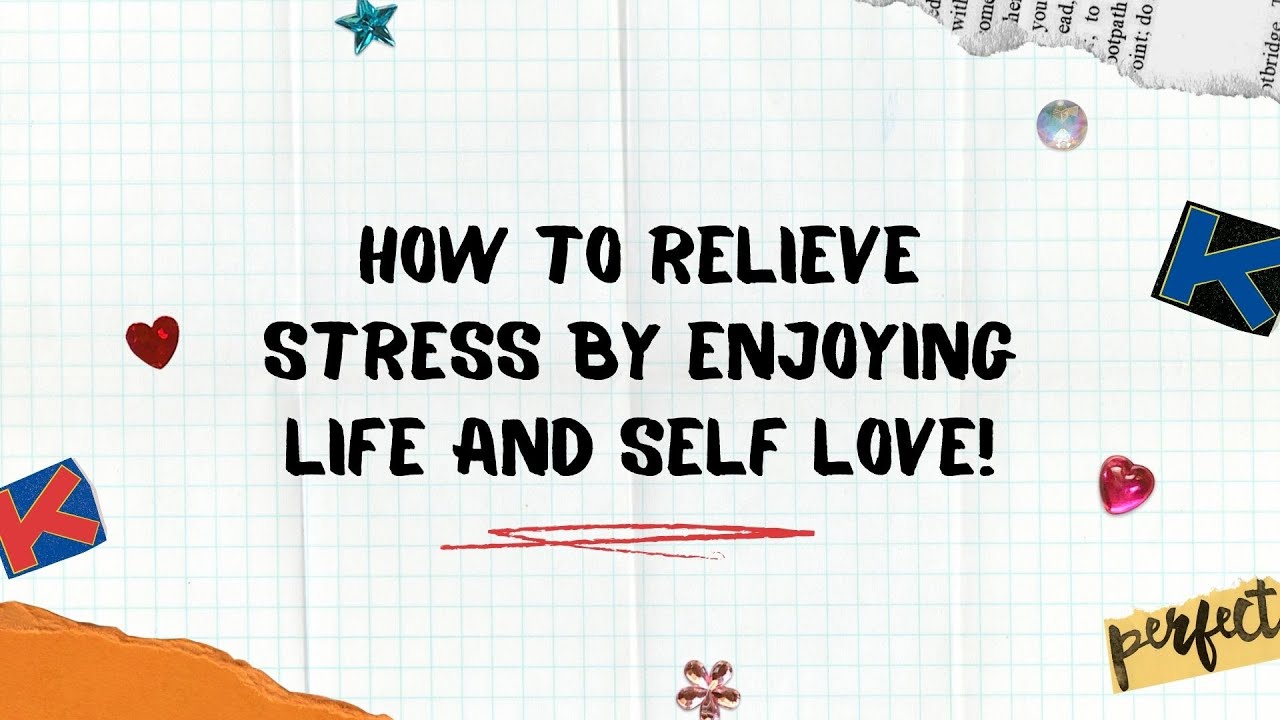 How to relieve stress by enjoying life and self love! - YouTube