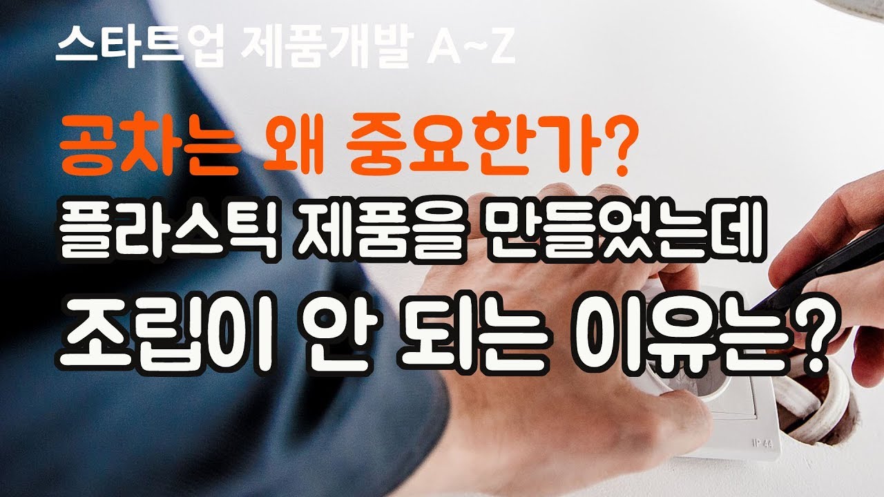 공차는 왜 중요한가 플라스틱 제품을 만들었는데 조립이 안 되는 이유는스타트업 창업 Iot 제품개발 제품디자인 기구설계 시