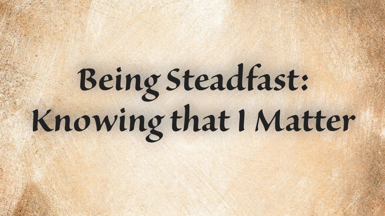June 11th, 2023: Being Steadfast | Knowing that I Matter - YouTube