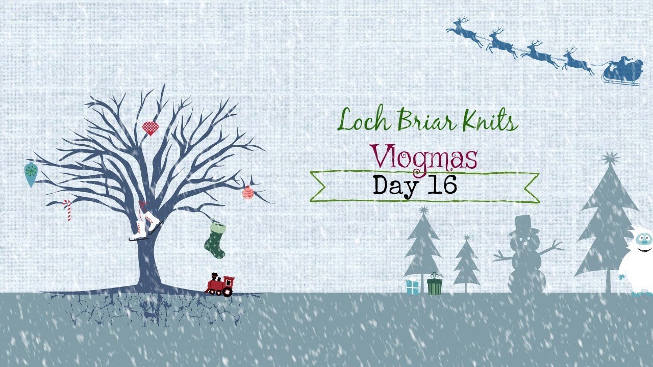 Loch Briar Knits Vlogmas 2017 Day 16 A Knitting Podcast