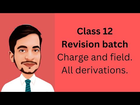 Class 12. Revision batch . Charge and field . All derivations and ...