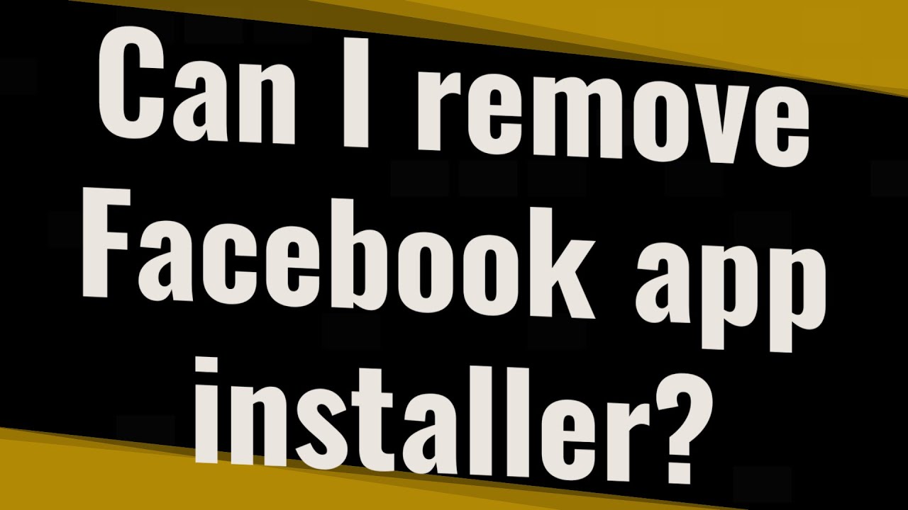 Can I Remove Facebook App Installer YouTube can-i-remove-facebook-app-installer-youtube