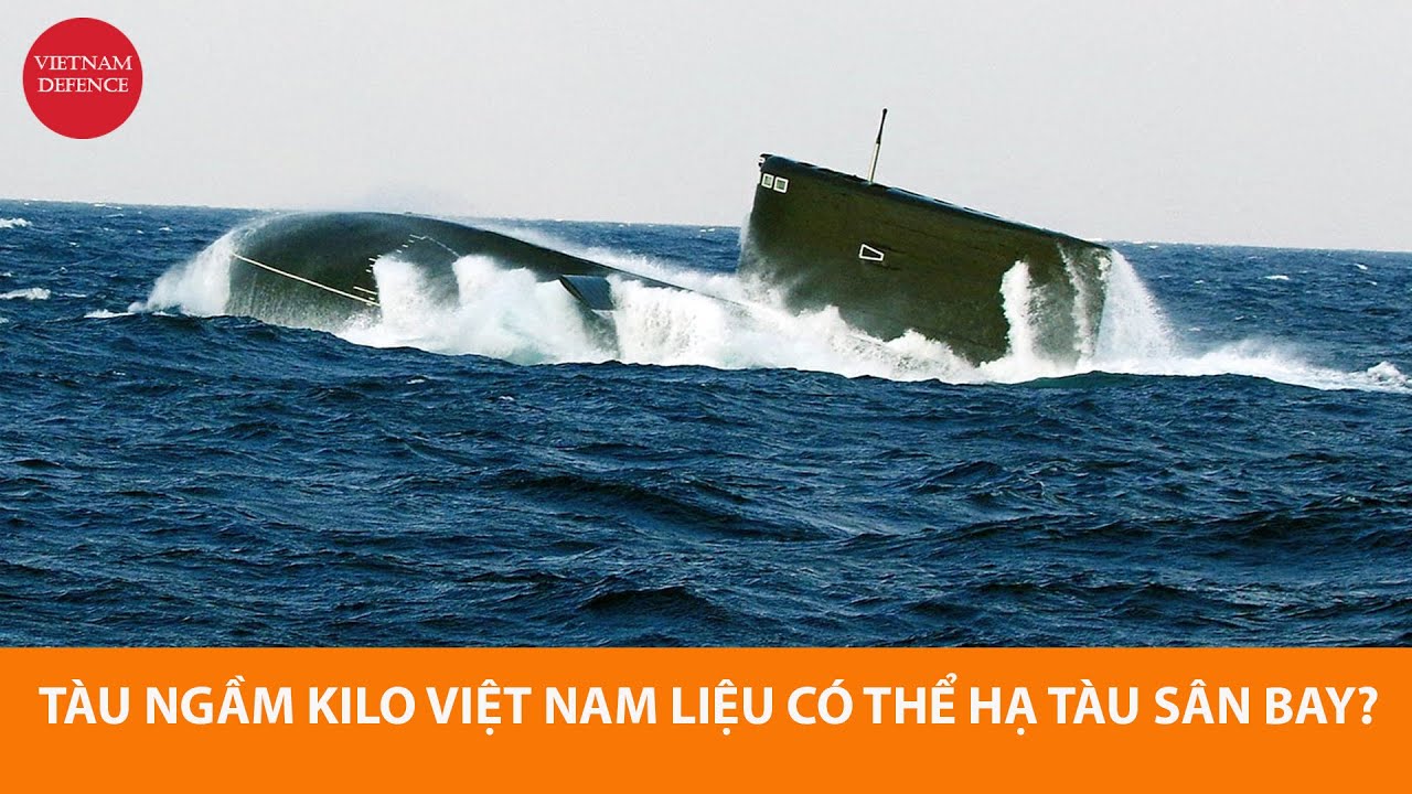 Tàu ngầm Kilo Việt Nam là quân át chủ bài đánh tàu sân bay - Khó nhưng ...
