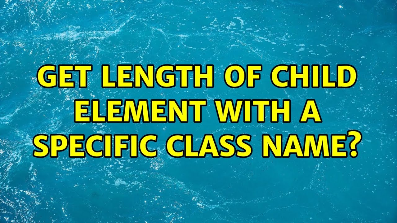 Get Length Of Child Element With A Specific Class Name 5 Solutions Get Length Of Child Element With A Specific Class Name 5 Solutions