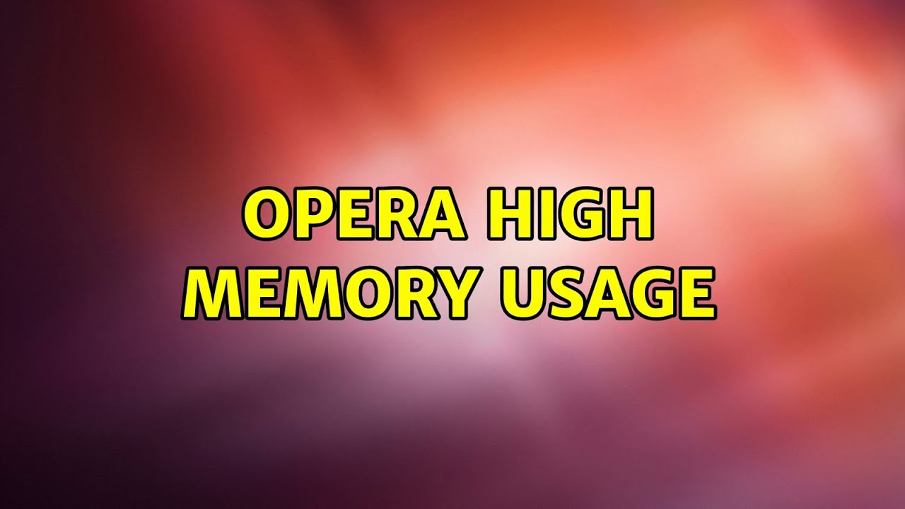 Opera high memory usage - YouTube