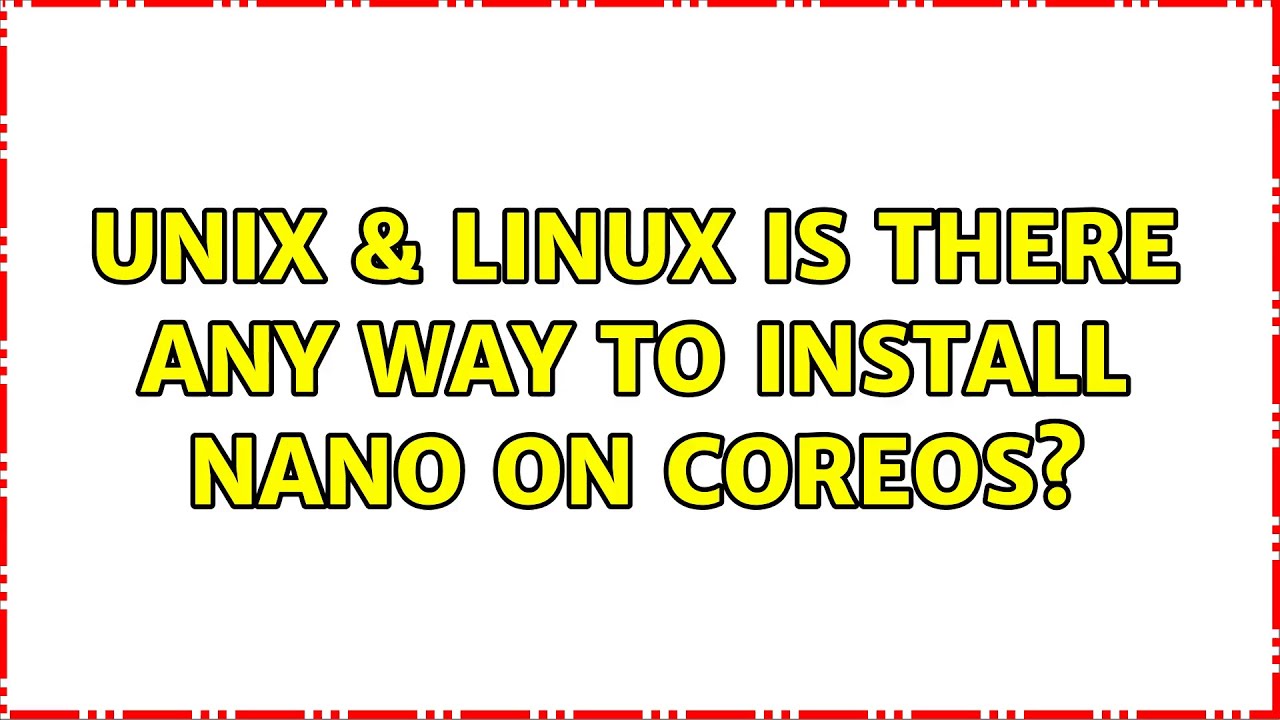 Unix & Linux: Is there any way to install Nano on CoreOS? (5 Solutions ...