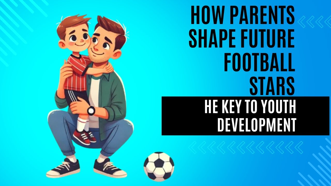 How Parents Shape Future Football Stars – The Key to Youth Development ...