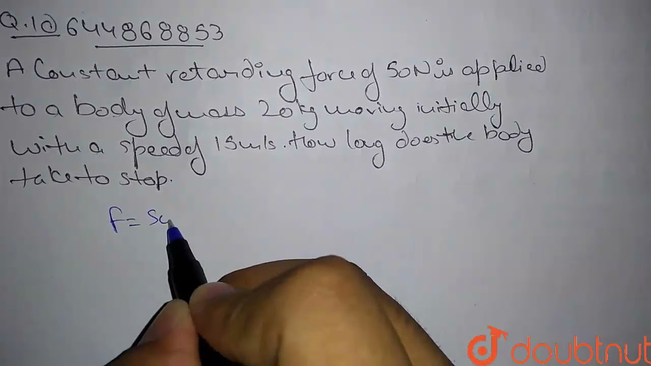 A constant retarding force of 50N is applied to a body of mass 20kg ...
