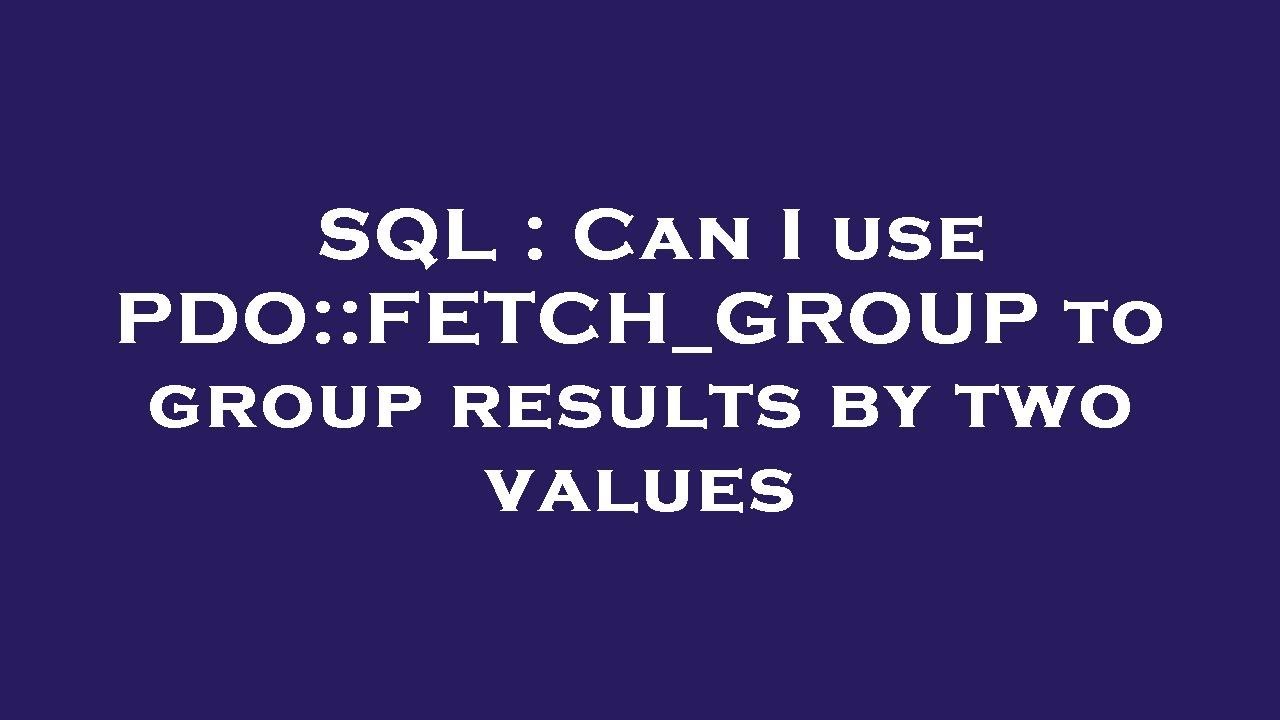 SQL : Can I use PDO::FETCH_GROUP to group results by two values - YouTube