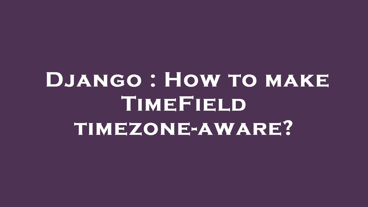 Django How To Make Timefield Timezone Aware Youtube