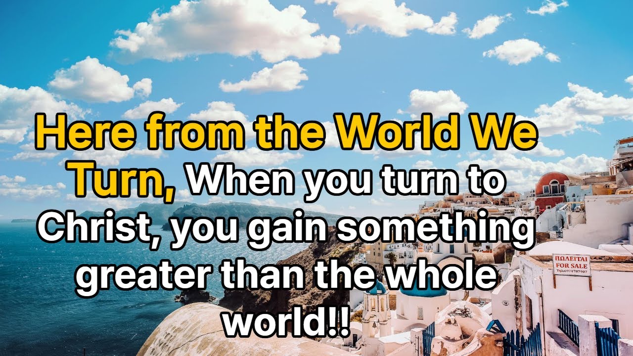 400. Here from the World We Turn 2 | 당신이 그리스도께 돌이키면 온 천하보다 큰 것을 얻게됨 ...