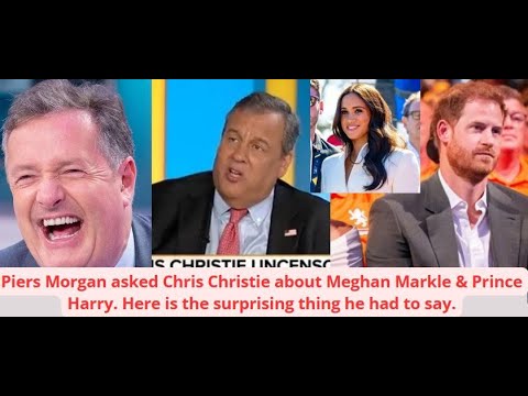 Piers Morgan asked Chris Christie about Meghan Markle & Prince Harry ...