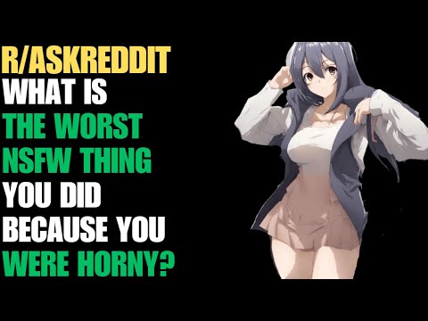 What Is The Worst Nsfw Thing You Did Because You Were Horny R 8583