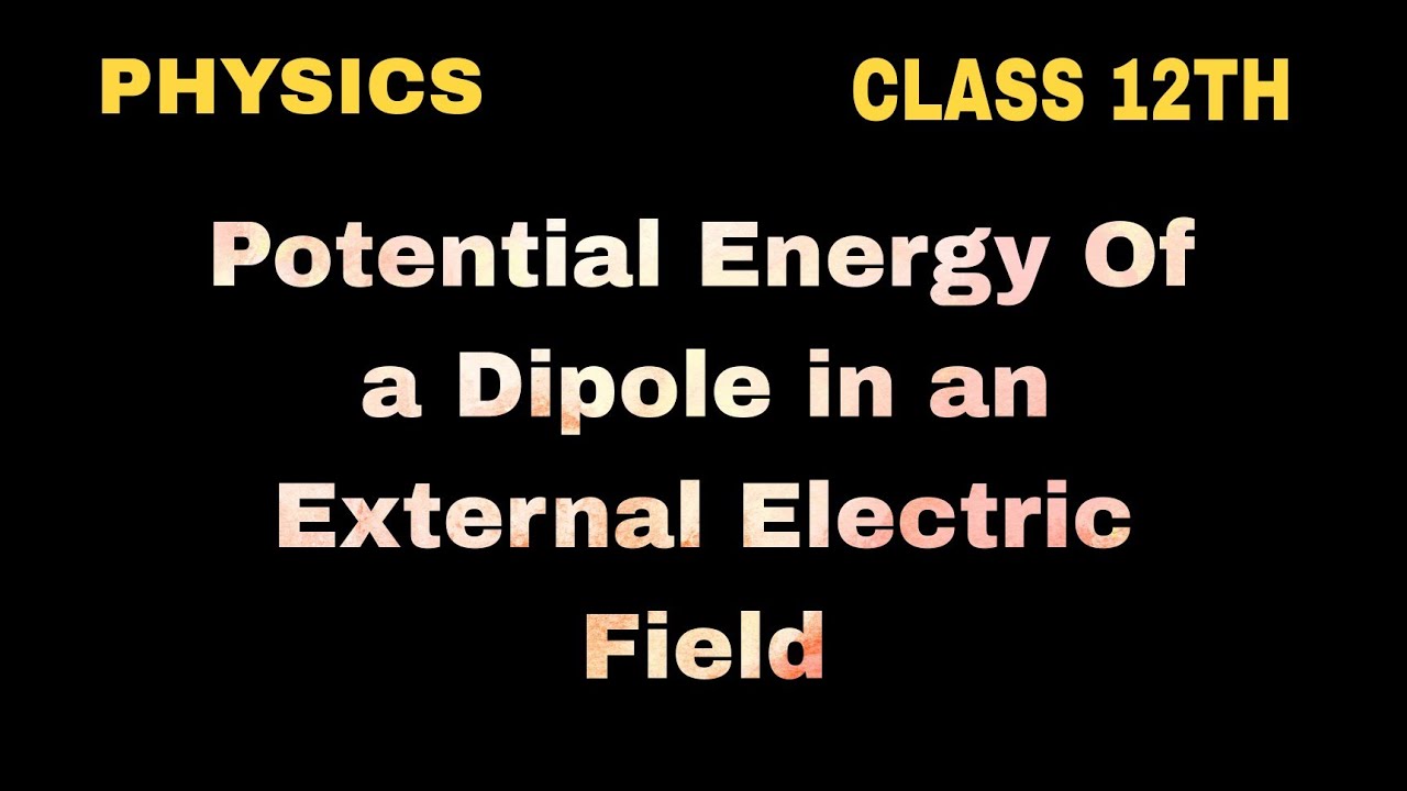 Potential Energy Of a Dipole in an External Field | Electrostatic ...