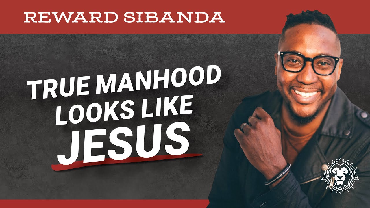 True Manhood Looks Like Jesus with Reward Sibanda - YouTube