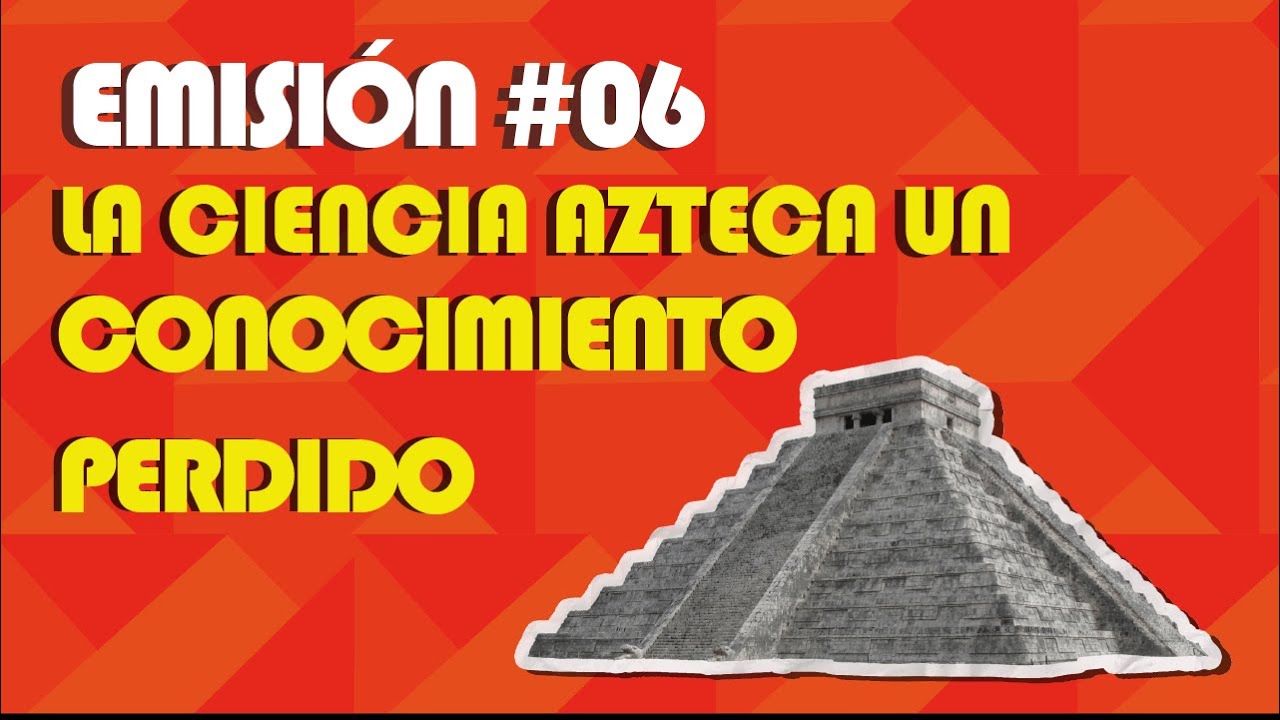 #06 La ciencia Azteca, un conocimiento perdido - YouTube