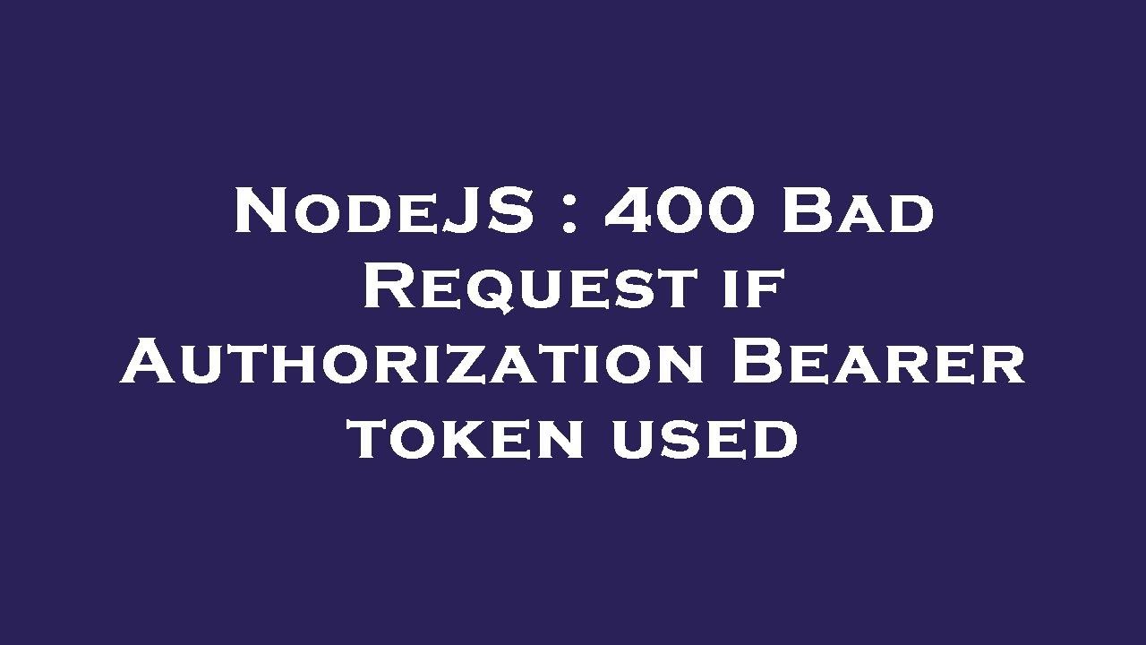 NodeJS : 400 Bad Request if Authorization Bearer token used - YouTube