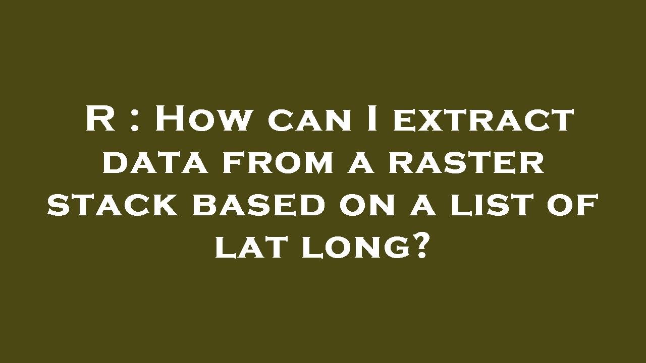 R How Can I Extract Data From A Raster Stack Based On A List Of Lat